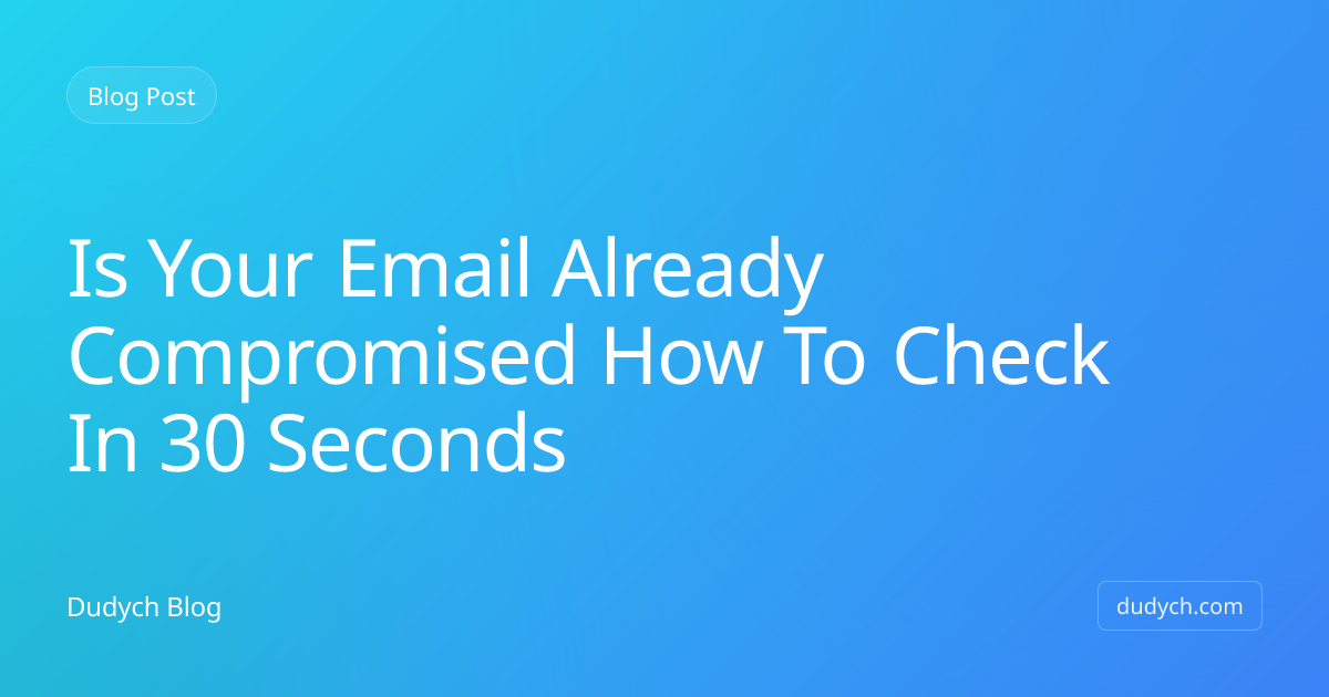 Is Your Email Already Compromised? How to Check in 30 Seconds | Dudych Blog